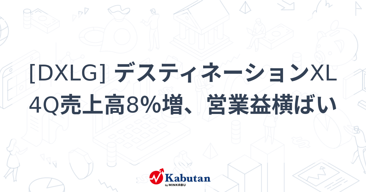 [DXLG] デスティネーションXL 4Q売上高8％増、営業益横ばい - 株探(かぶたん)｜米国株