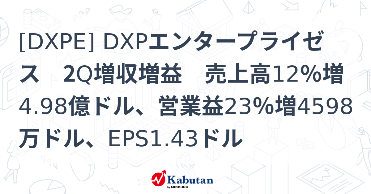 [DXPE] DXPエンタープライゼス 2Q増収増益 売上高12％増4.98億ドル、営業益23％増4598万ドル、EPS1.43ドル - 株探 ...