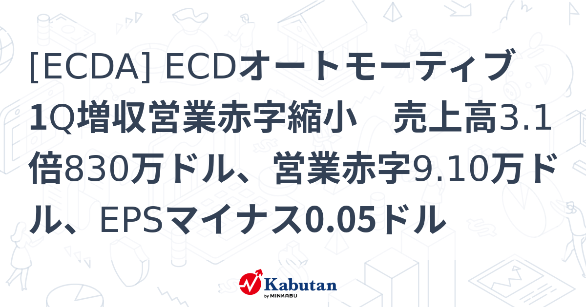[ECDA] ECDオートモーティブ 1Q増収営業赤字縮小 売上高3.1倍830万ドル、営業赤字9.10万ドル、EPSマイナス0.05ドル ...