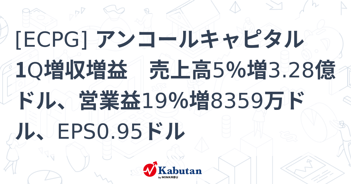 [ECPG] アンコールキャピタル 1Q増収増益 売上高5％増3.28億ドル、営業益19％増8359万ドル、EPS0.95ドル - 株探 ...