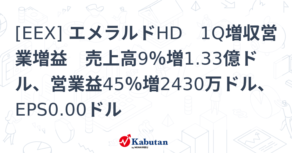 [EEX] エメラルドHD 1Q増収営業増益 売上高9％増1.33億ドル、営業益45％増2430万ドル、EPS0.00ドル - 株探(かぶたん)｜米国株