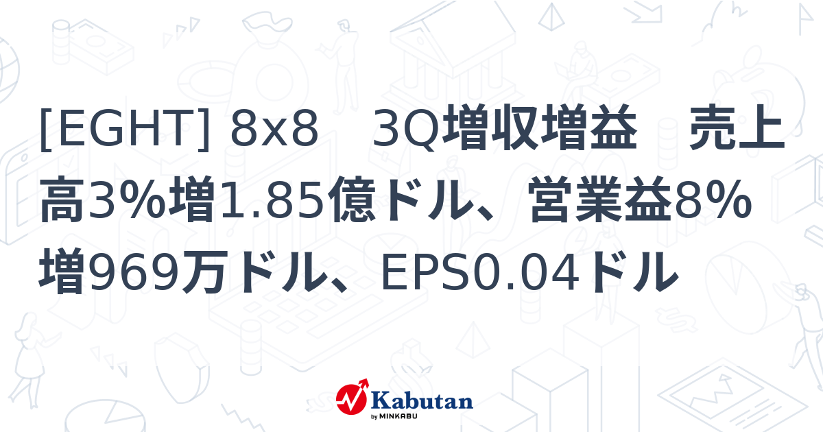 [EGHT] 8x8 3Q増収増益 売上高3％増1.85億ドル、営業益8％増969万ドル、EPS0.04ドル - 株探(かぶたん)｜米国株