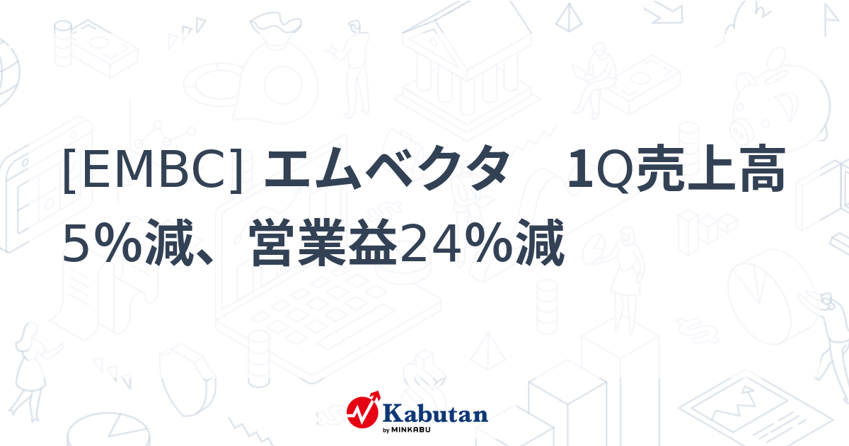 [EMBC] エムベクタ 1Q売上高5％減、営業益24％減 - 株探(かぶたん)｜米国株