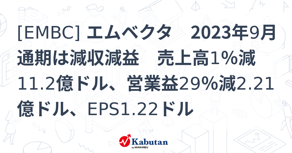 [EMBC] エムベクタ 2023年9月通期は減収減益 売上高1％減11.2億ドル、営業益29％減2.21億ドル、EPS1.22ドル - 株探(かぶたん)｜米国株