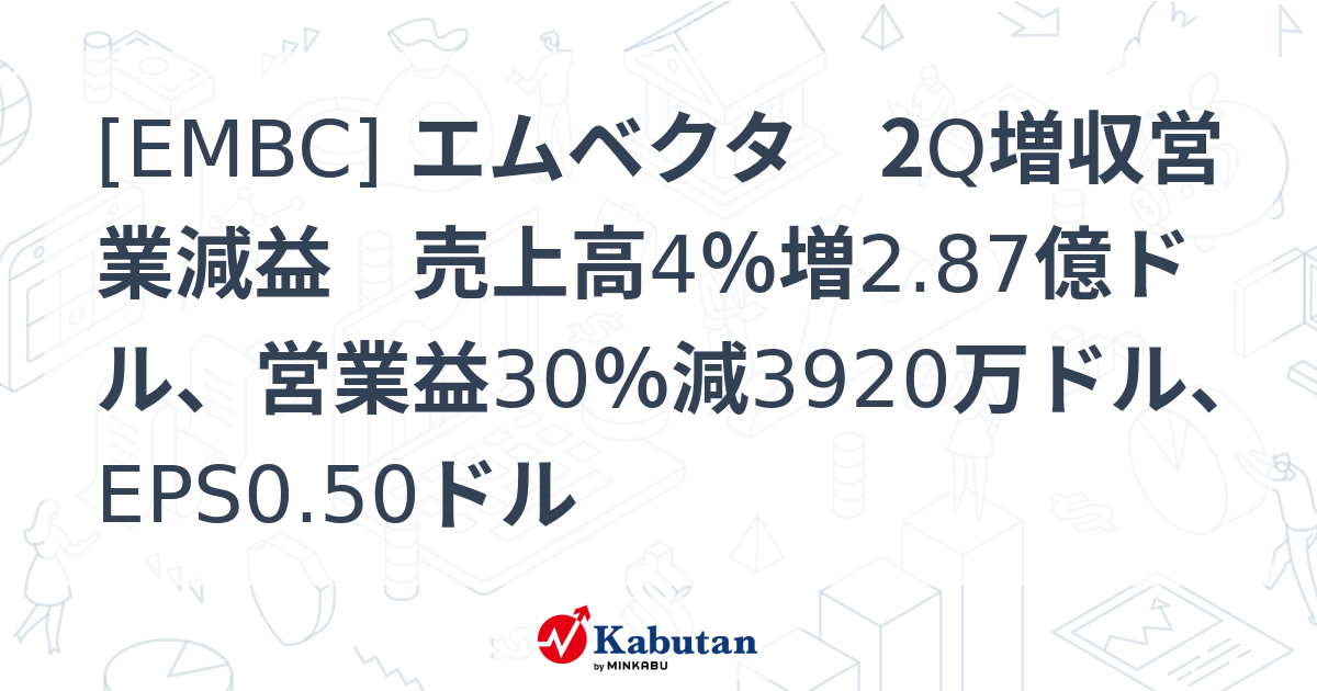 [EMBC] エムベクタ 2Q増収営業減益 売上高4％増2.87億ドル、営業益30％減3920万ドル、EPS0.50ドル - 株探(かぶたん)｜米国株