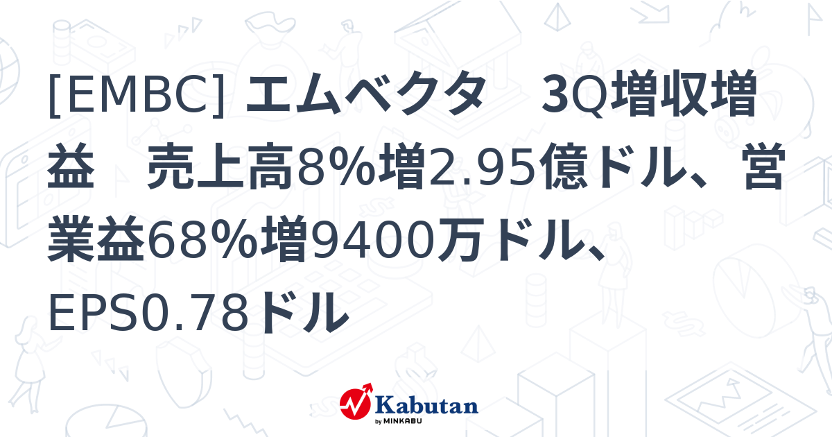 [EMBC] エムベクタ 3Q増収増益 売上高8％増2.95億ドル、営業益68％増9400万ドル、EPS0.78ドル - 株探(かぶたん)｜米国株