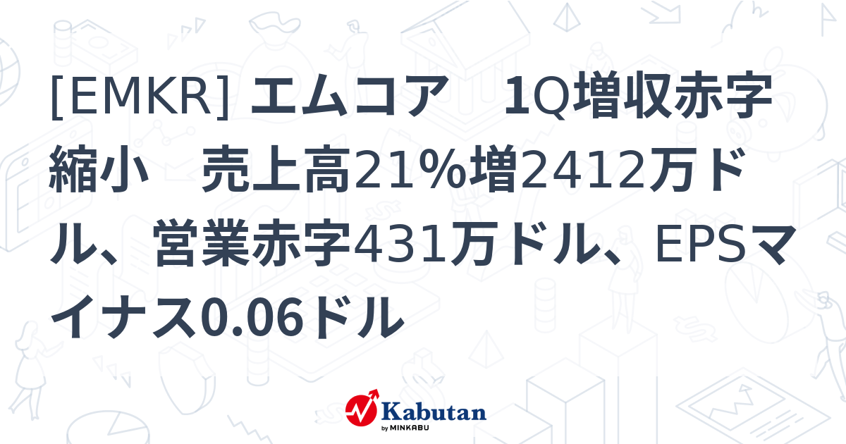 [EMKR] エムコア 1Q増収赤字縮小 売上高21％増2412万ドル、営業赤字431万ドル、EPSマイナス0.06ドル - 株探(かぶたん)｜米国株