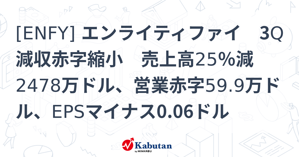 [ENFY] エンライティファイ 3Q減収赤字縮小 売上高25％減2478万ドル、営業赤字59.9万ドル、EPSマイナス0.06ドル - 株探 ...