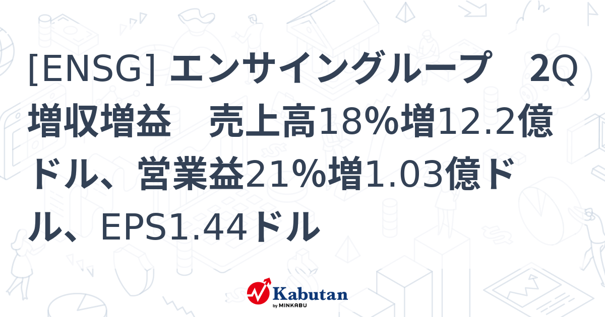 [ENSG] エンサイングループ 2Q増収増益 売上高18％増12.2億ドル、営業益21％増1.03億ドル、EPS1.44ドル - 株探 ...