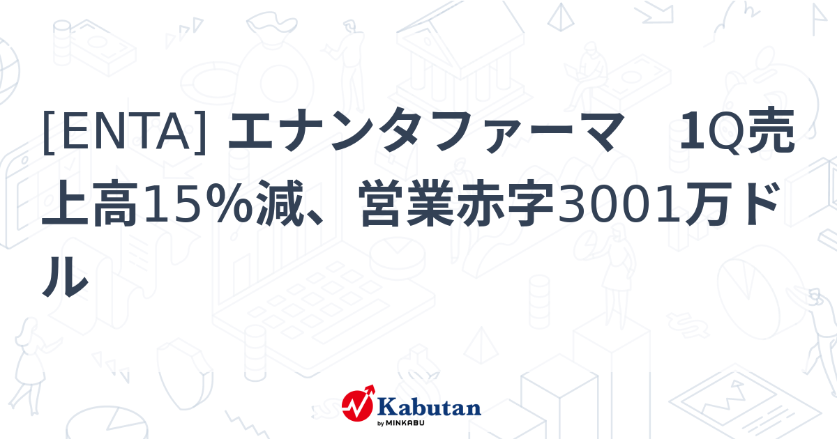 [ENTA] エナンタファーマ 1Q売上高15％減、営業赤字3001万ドル - 株探(かぶたん)｜米国株