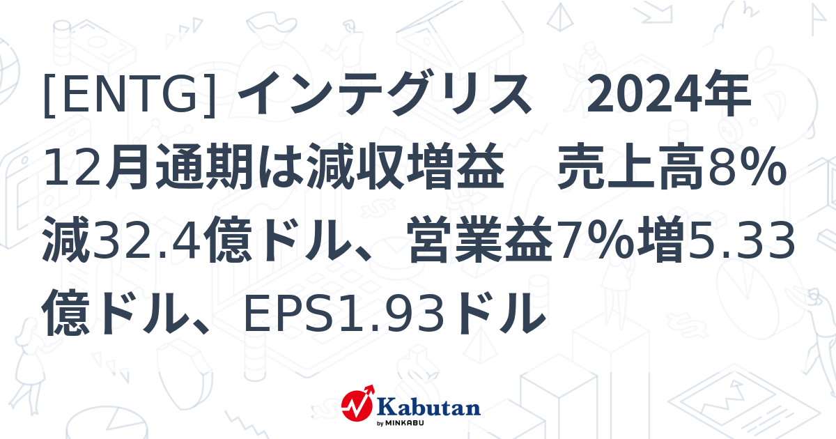 [ENTG] インテグリス 2024年12月通期は減収増益 売上高8％減32.4億ドル、営業益7％増5.33億ドル、EPS1.93ドル ...