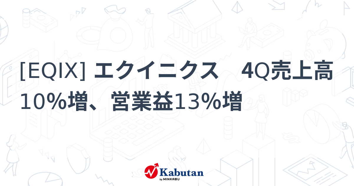 [EQIX] エクイニクス 4Q売上高10％増、営業益13％増 - 株探(かぶたん)｜米国株