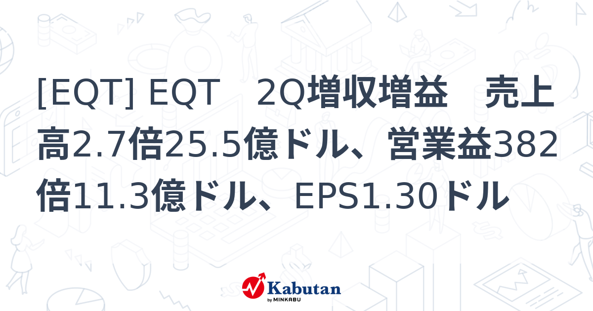 [EQT] EQT 2Q増収増益 売上高2.7倍25.5億ドル、営業益382倍11.3億ドル、EPS1.30ドル - 株探(かぶたん)｜米国株
