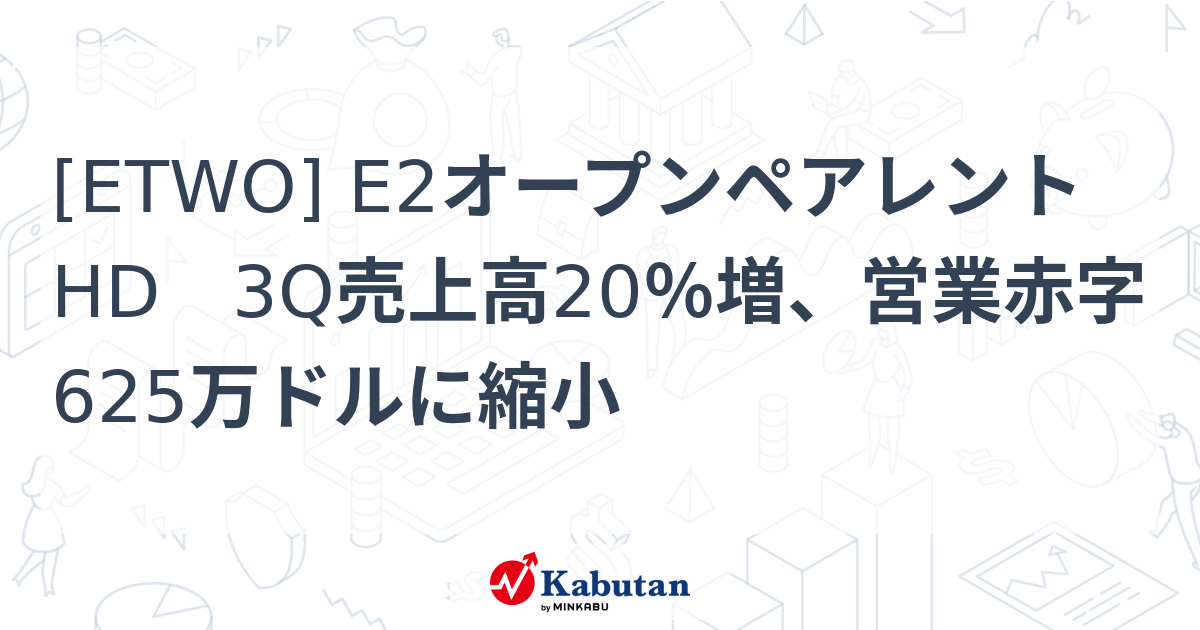 [ETWO] E2オープンペアレントHD 3Q売上高20％増、営業赤字625万ドルに縮小 - 株探(かぶたん)｜米国株