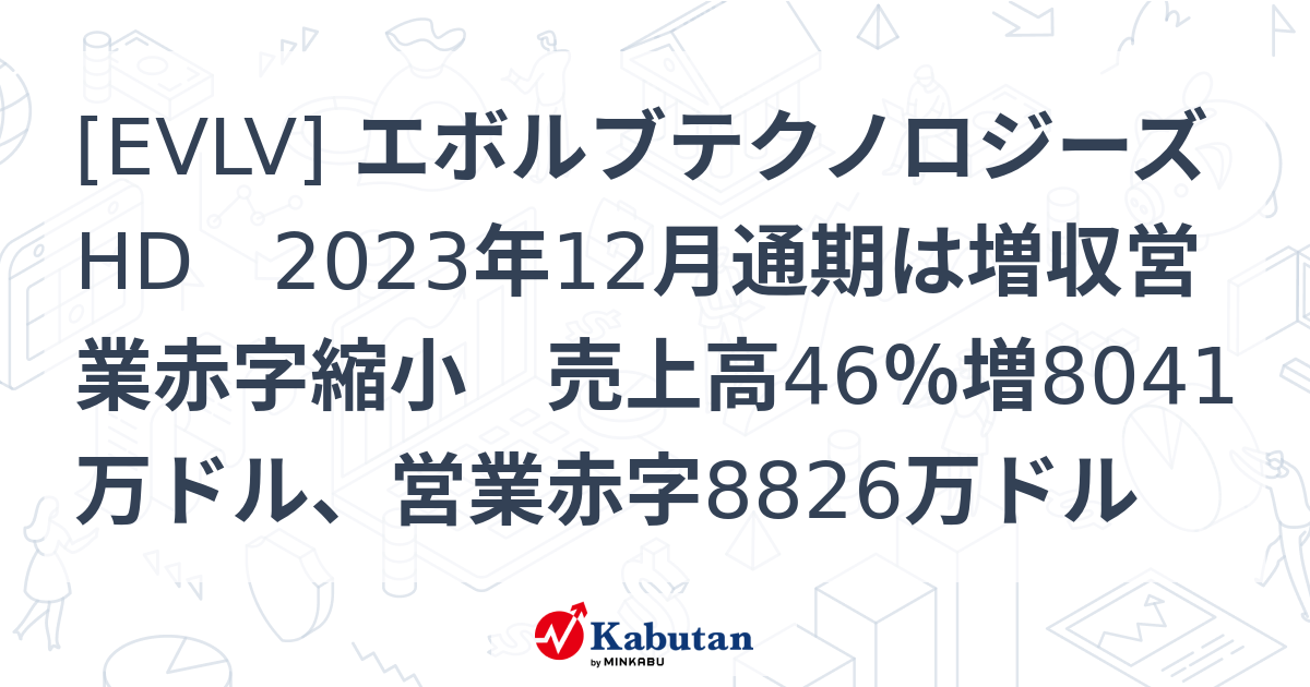 [EVLV] エボルブテクノロジーズHD 2023年12月通期は増収営業赤字縮小 売上高46％増8041万ドル、営業赤字8826万ドル ...