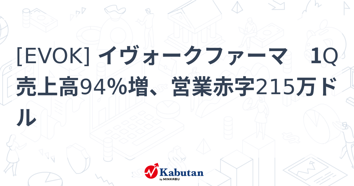 [EVOK] イヴォークファーマ 1Q売上高94％増、営業赤字215万ドル - 株探(かぶたん)｜米国株