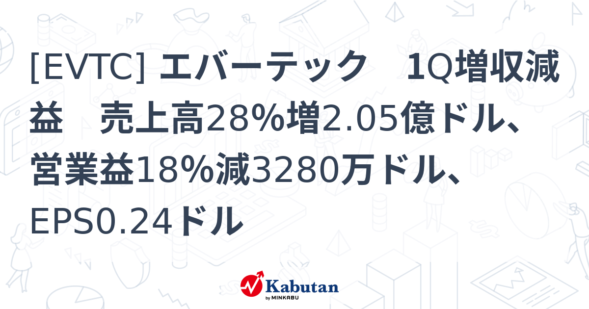 [EVTC] エバーテック 1Q増収減益 売上高28％増2.05億ドル、営業益18％減3280万ドル、EPS0.24ドル - 株探(かぶたん)｜米国株