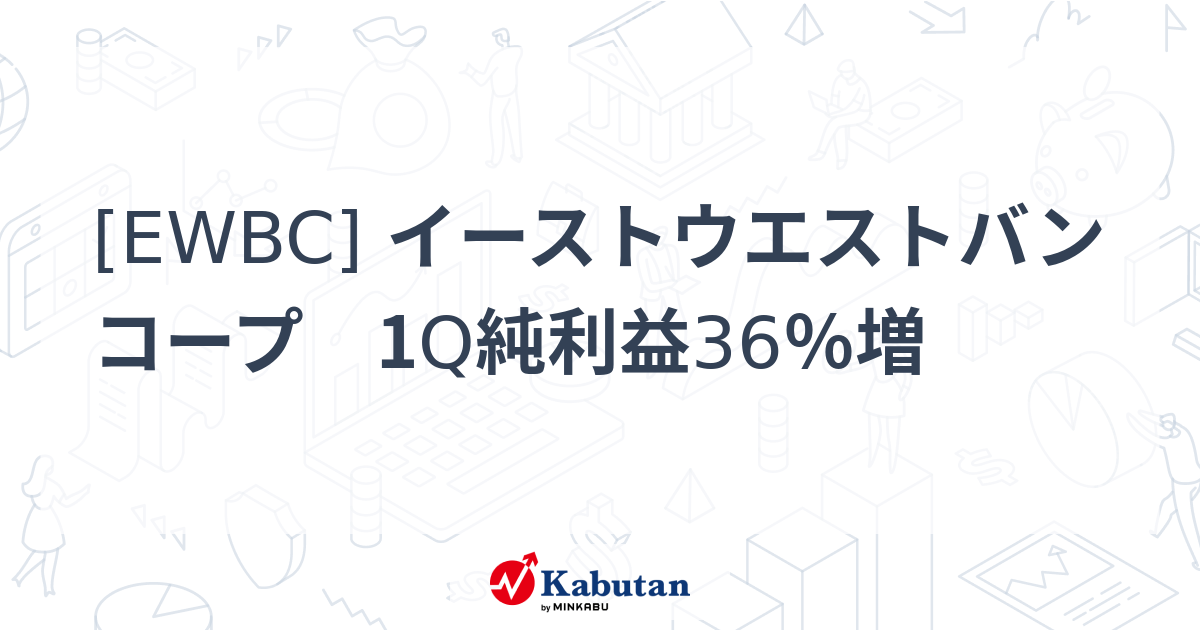[EWBC] イーストウエストバンコープ 1Q純利益36％増 - 株探(かぶたん)｜米国株