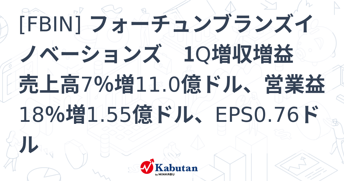 [FBIN] フォーチュンブランズイノベーションズ 1Q増収増益 売上高7％増11.0億ドル、営業益18％増1.55億ドル、EPS0.76ドル ...