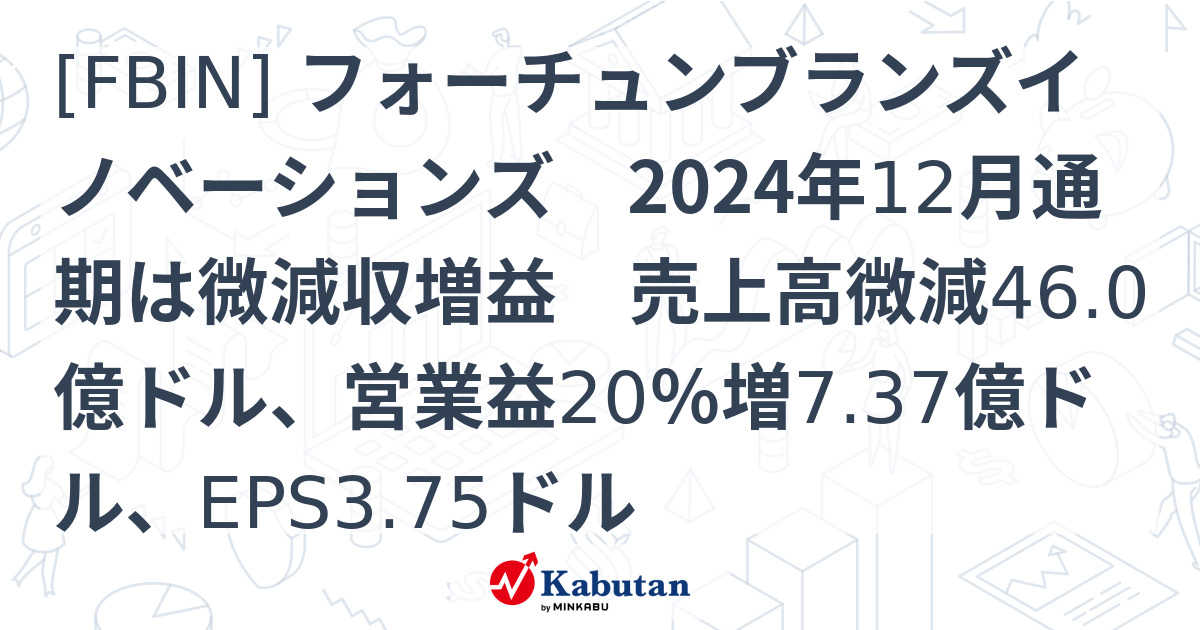 [FBIN] フォーチュンブランズイノベーションズ 2024年12月通期は微減収増益 売上高微減46.0億ドル、営業益20％増7.37億ドル ...