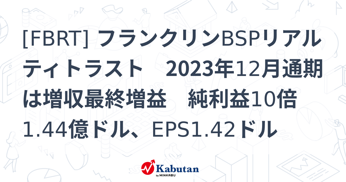 [FBRT] フランクリンBSPリアルティトラスト 2023年12月通期は増収最終増益 純利益10倍1.44億ドル、EPS1.42ドル ...