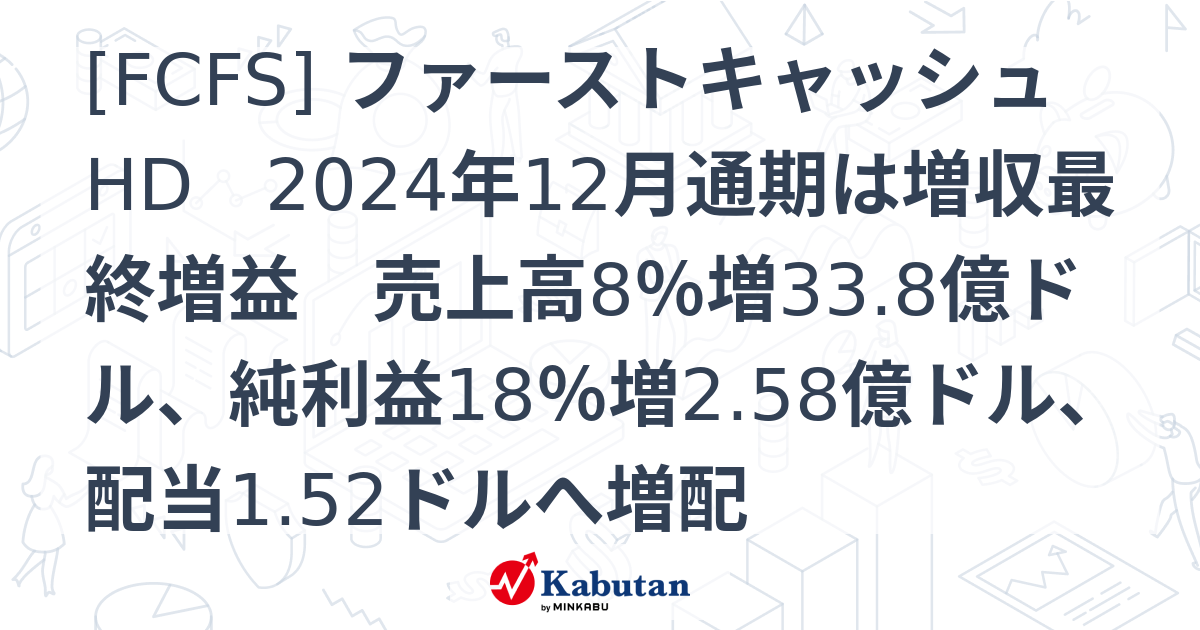 [FCFS] ファーストキャッシュHD 2024年12月通期は増収最終増益 売上高8％増33.8億ドル、純利益18％増2.58億ドル、配当1.52ドルへ増配 - 株探(かぶたん)｜米国株