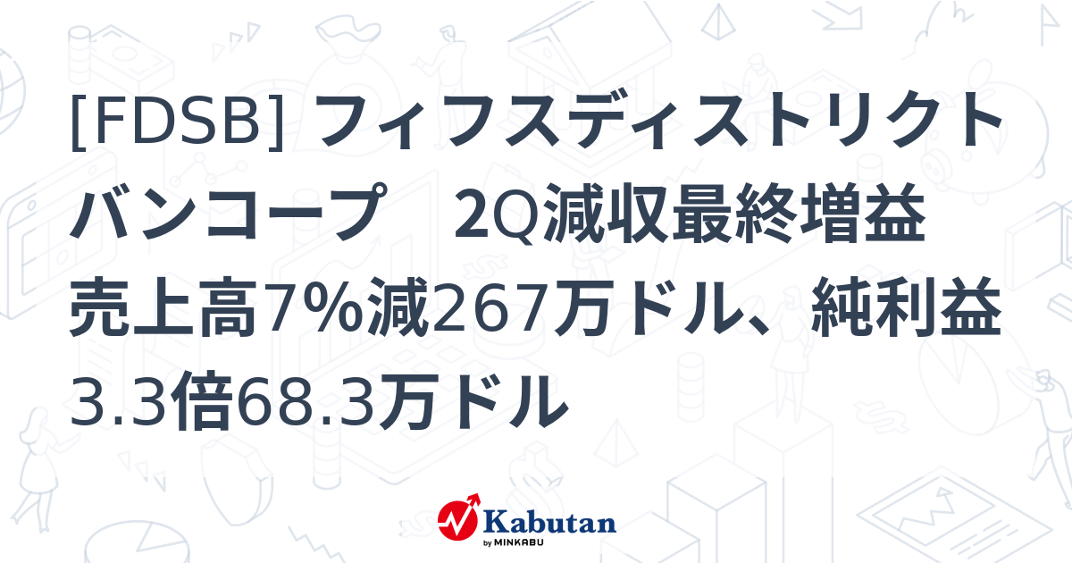 [FDSB] フィフスディストリクトバンコープ 2Q減収最終増益 売上高7％減267万ドル、純利益3.3倍68.3万ドル - 株探(かぶたん)｜米国株
