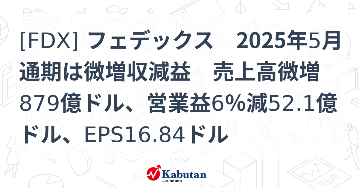 [FDX] フェデックス 2025年5月通期は微増収減益 売上高微増879億ドル、営業益6％減52.1億ドル、EPS16.84ドル | 個別株 ...
