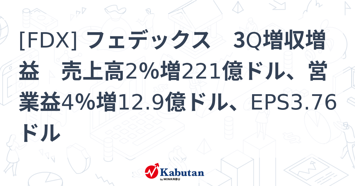 [FDX] フェデックス 3Q増収増益 売上高2％増221億ドル、営業益4％増12.9億ドル、EPS3.76ドル - 株探(かぶたん)｜米国株