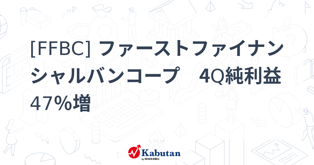 [FFBC] ファーストファイナンシャルバンコープ 4Q純利益47％増 - 株探(かぶたん)｜米国株