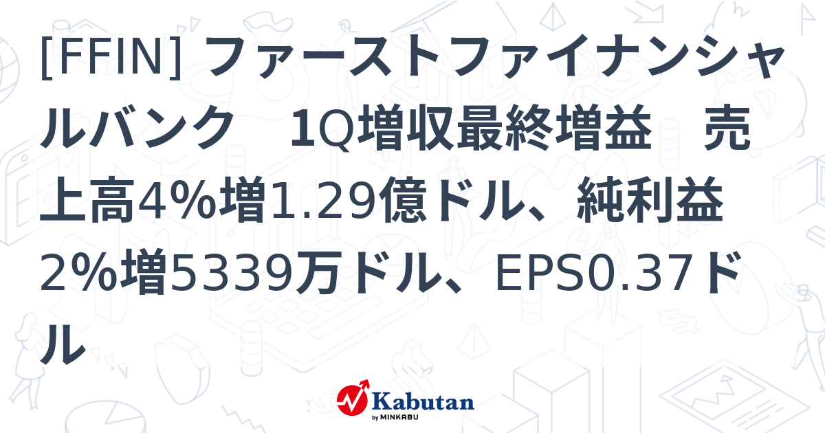 [FFIN] ファーストファイナンシャルバンク 1Q増収最終増益 売上高4％増1.29億ドル、純利益2％増5339万ドル、EPS0.37ドル ...