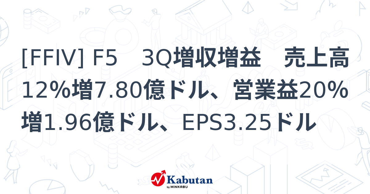 [FFIV] F5 3Q増収増益 売上高12％増7.80億ドル、営業益20％増1.96億ドル、EPS3.25ドル | 個別株 - 株探ニュース
