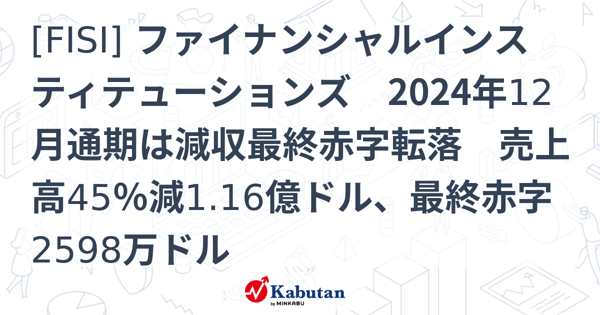 [FISI] ファイナンシャルインスティテューションズ 2024年12月通期は減収最終赤字転落 売上高45％減1.16億ドル、最終赤字2598 ...