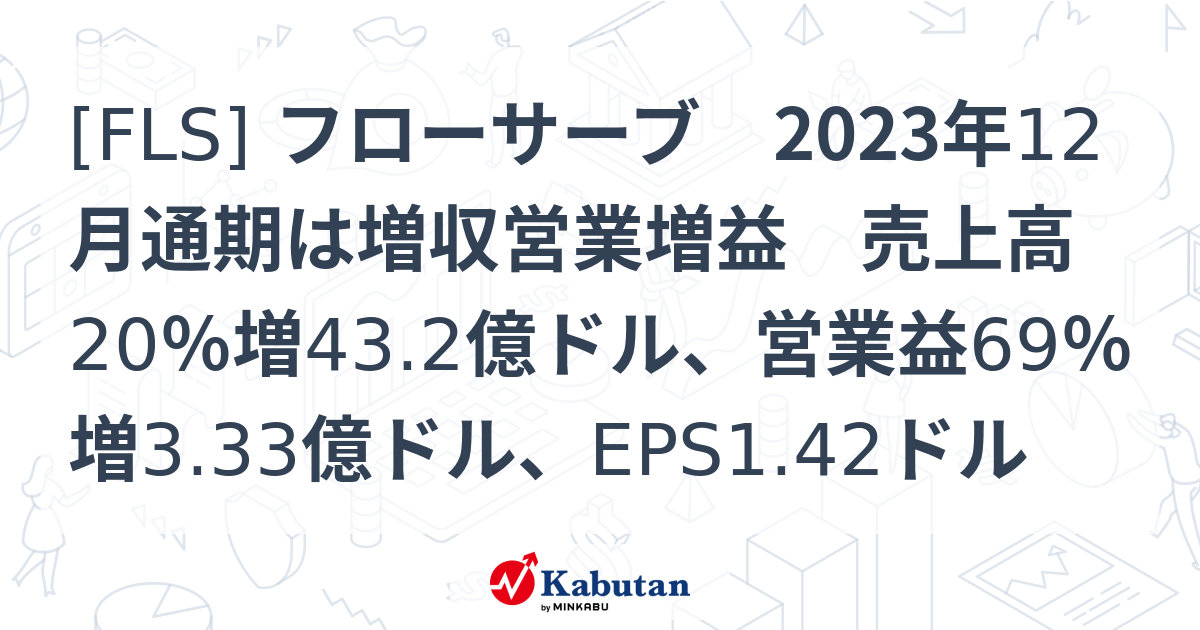 [FLS] フローサーブ 2023年12月通期は増収営業増益 売上高20％増43.2億ドル、営業益69％増3.33億ドル、EPS1.42ドル - 株探(かぶたん)｜米国株