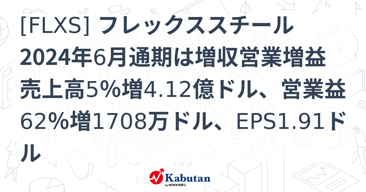 [FLXS] フレックススチール 2024年6月通期は増収営業増益 売上高5％増4.12億ドル、営業益62％増1708万ドル、EPS1.91ドル - 株探(かぶたん)｜米国株