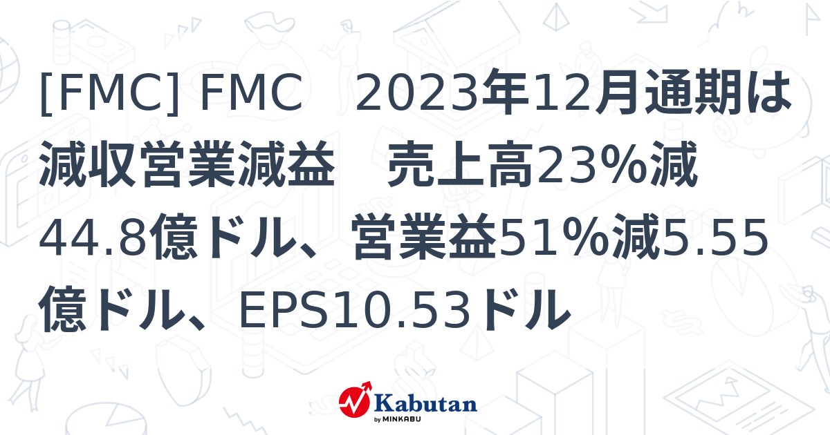 [FMC] FMC 2023年12月通期は減収営業減益 売上高23％減44.8億ドル、営業益51％減5.55億ドル、EPS10.53ドル - 株探(かぶたん)｜米国株