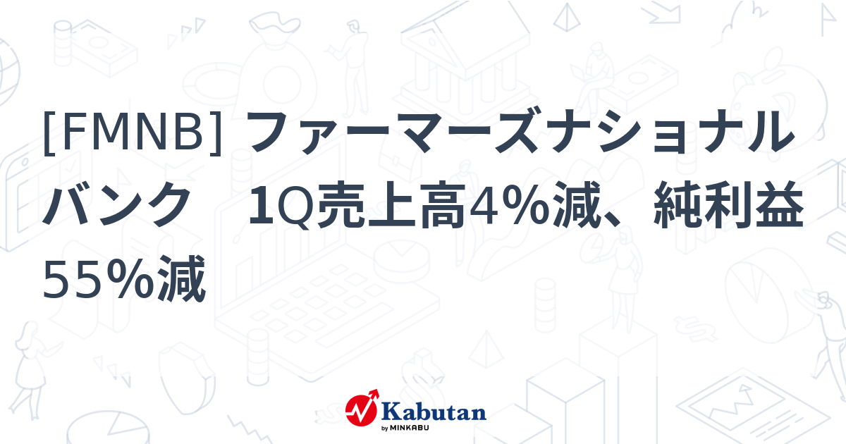 [FMNB] ファーマーズナショナルバンク 1Q売上高4％減、純利益55％減 - 株探(かぶたん)｜米国株
