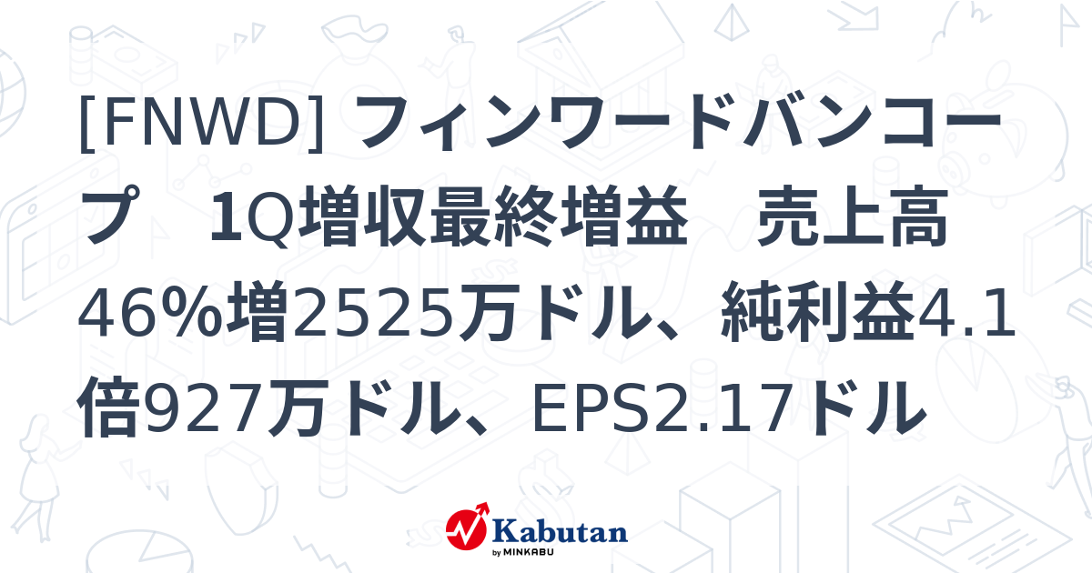 [FNWD] フィンワードバンコープ 1Q増収最終増益 売上高46％増2525万ドル、純利益4.1倍927万ドル、EPS2.17ドル - 株探 ...