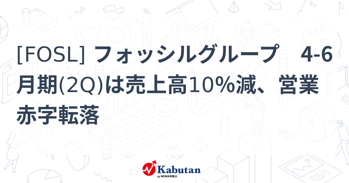 [FOSL] フォッシルグループ 4-6月期(2Q)は売上高10％減、営業赤字転落 - 株探(かぶたん)｜米国株