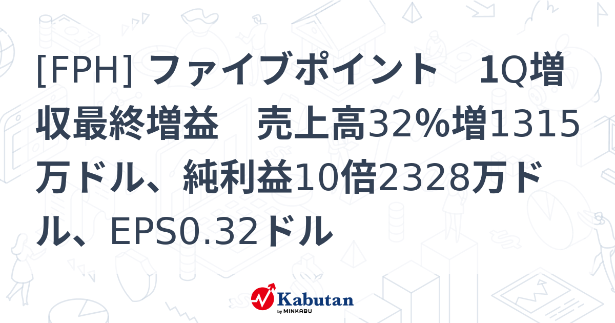 [FPH] ファイブポイント 1Q増収最終増益 売上高32％増1315万ドル、純利益10倍2328万ドル、EPS0.32ドル - 株探 ...