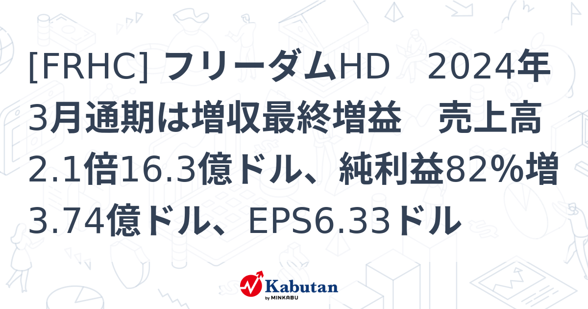 [FRHC] フリーダムHD 2024年3月通期は増収最終増益 売上高2.1倍16.3億ドル、純利益82％増3.74億ドル、EPS6.33ドル ...