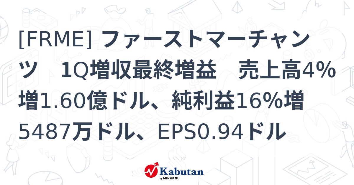 [FRME] ファーストマーチャンツ 1Q増収最終増益 売上高4％増1.60億ドル、純利益16％増5487万ドル、EPS0.94ドル - 株探 ...