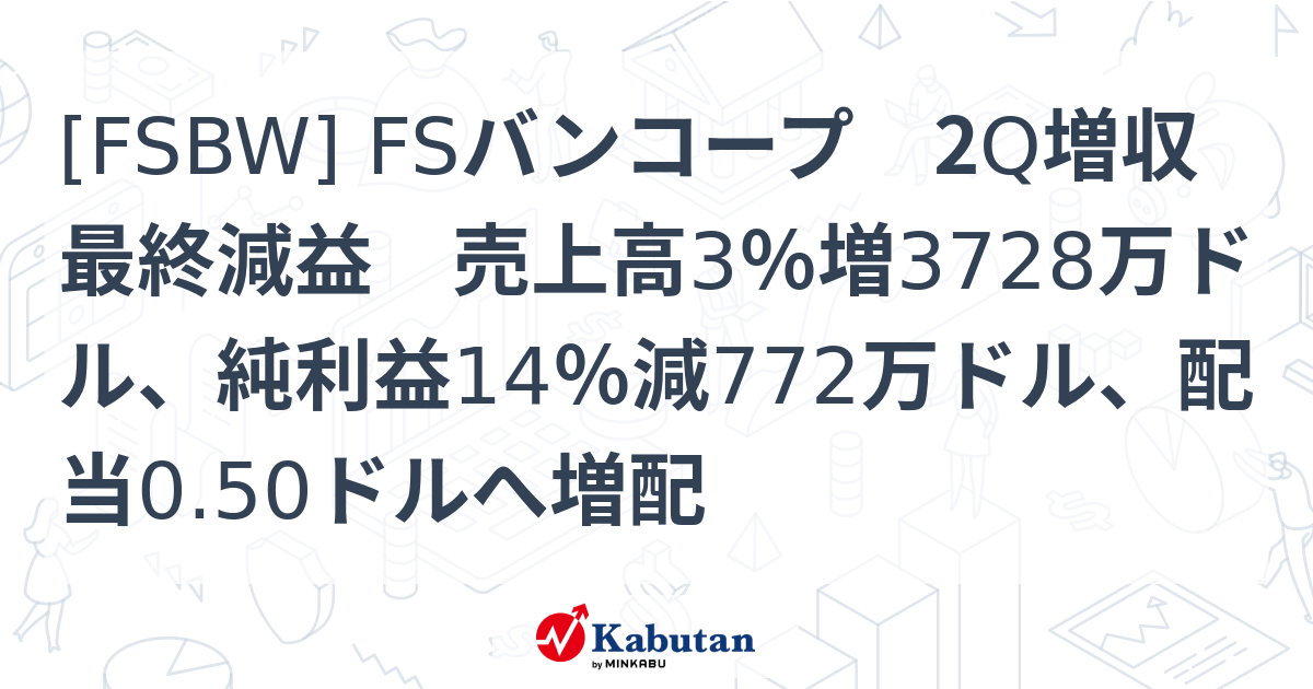 [FSBW] FSバンコープ 2Q増収最終減益 売上高3％増3728万ドル、純利益14％減772万ドル、配当0.50ドルへ増配 - 株探 ...