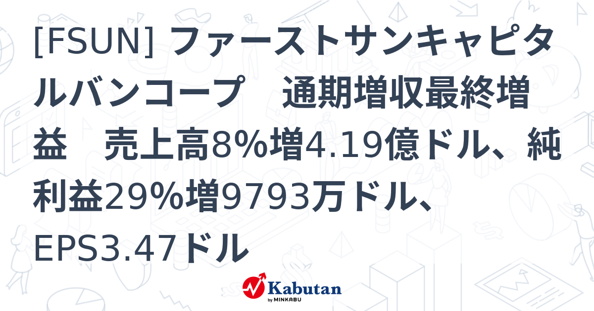 [FSUN] ファーストサンキャピタルバンコープ 通期増収最終増益 売上高8％増4.19億ドル、純利益29％増9793万ドル、EPS3.47 ...
