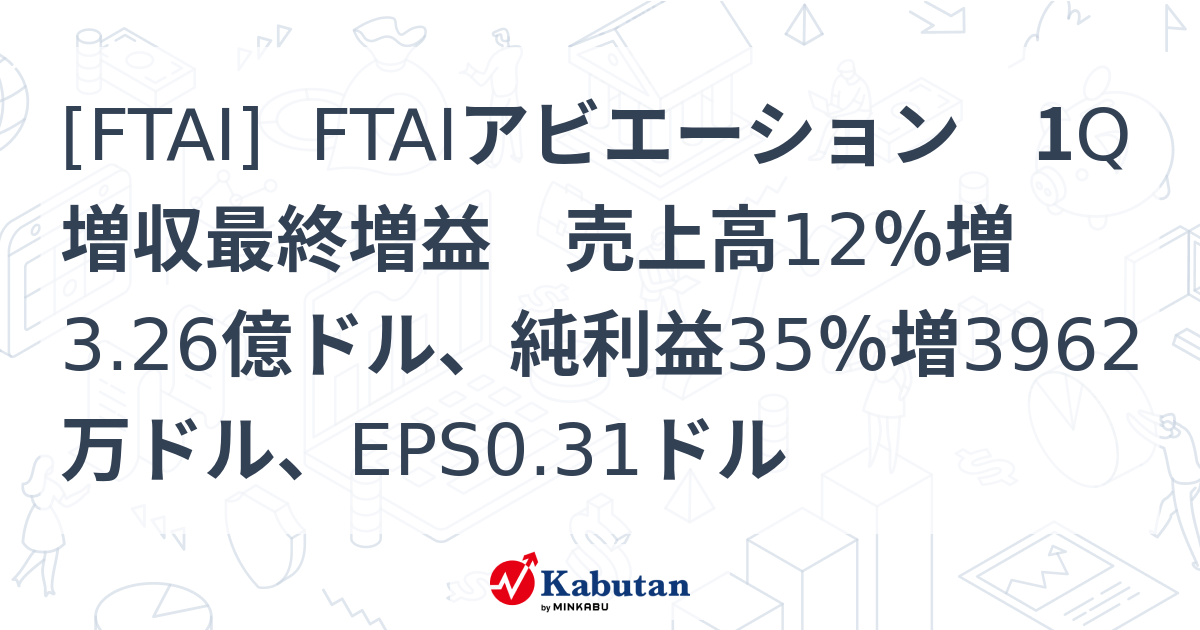 [FTAI] FTAIアビエーション 1Q増収最終増益 売上高12％増3.26億ドル、純利益35％増3962万ドル、EPS0.31ドル ...