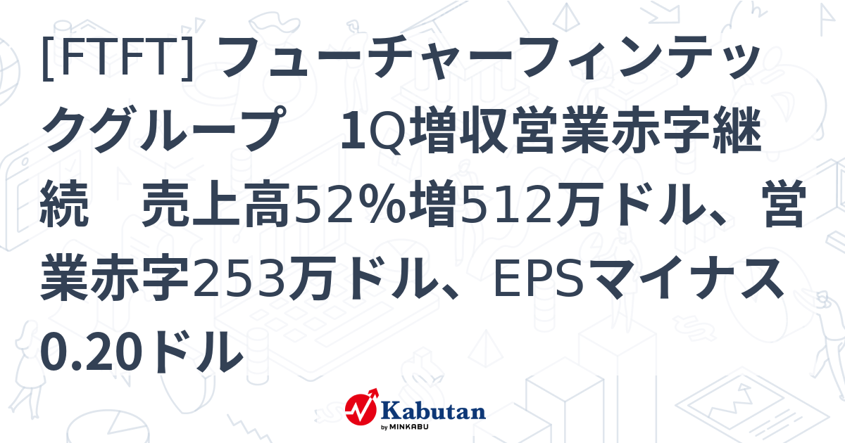 [FTFT] フューチャーフィンテックグループ 1Q増収営業赤字継続 売上高52％増512万ドル、営業赤字253万ドル、EPSマイナス0.20 ...