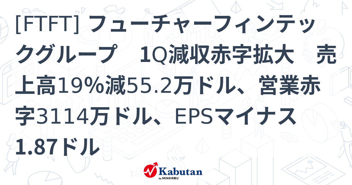 [FTFT] フューチャーフィンテックグループ 1Q減収赤字拡大 売上高19％減55.2万ドル、営業赤字3114万ドル、EPSマイナス1.87 ...