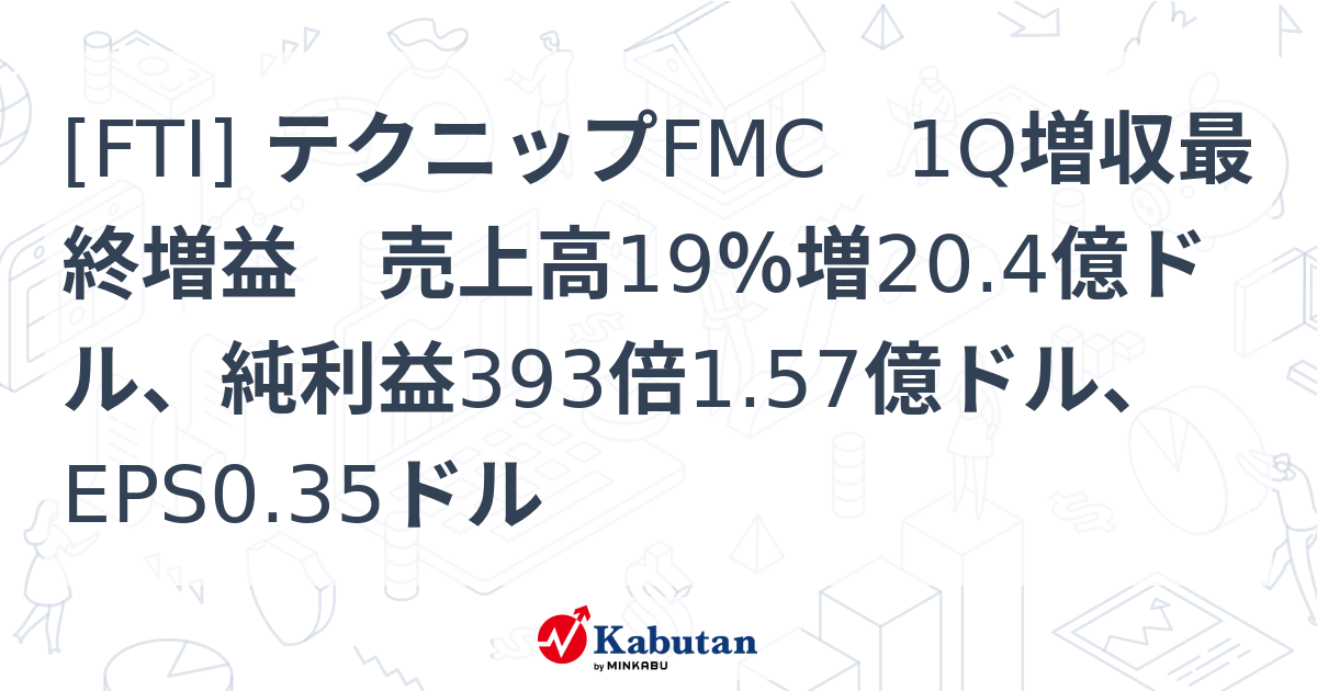 [FTI] テクニップFMC 1Q増収最終増益 売上高19％増20.4億ドル、純利益393倍1.57億ドル、EPS0.35ドル - 株探(かぶたん)｜米国株