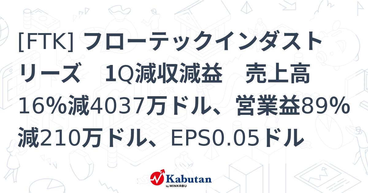 [FTK] フローテックインダストリーズ 1Q減収減益 売上高16％減4037万ドル、営業益89％減210万ドル、EPS0.05ドル - 株探 ...