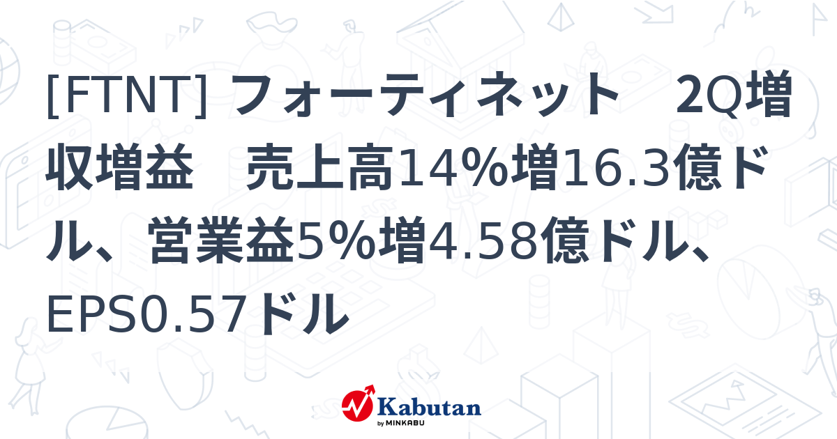 [FTNT] フォーティネット 2Q増収増益 売上高14％増16.3億ドル、営業益5％増4.58億ドル、EPS0.57ドル - 株探(かぶたん ...